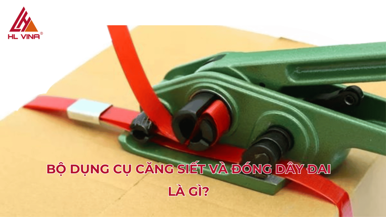 3 Bộ Dụng Cụ Căng Siết Và Đóng Dây Đai Phù Hợp Cho Doanh Nghiệp